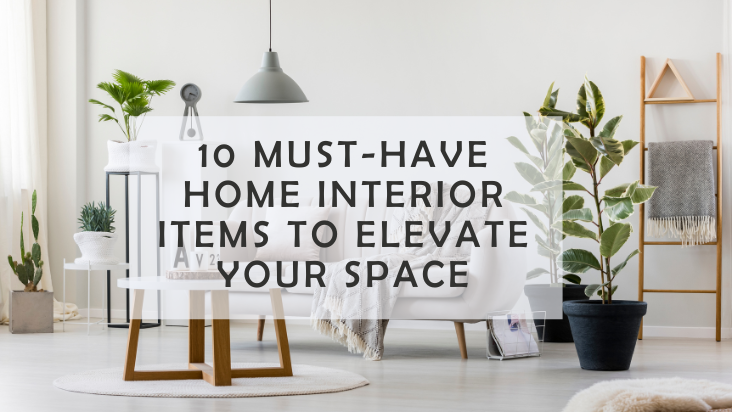 10 MUST-HAVE HOME INTERIOR ITEMS TO ELEVATE YOUR SPACE